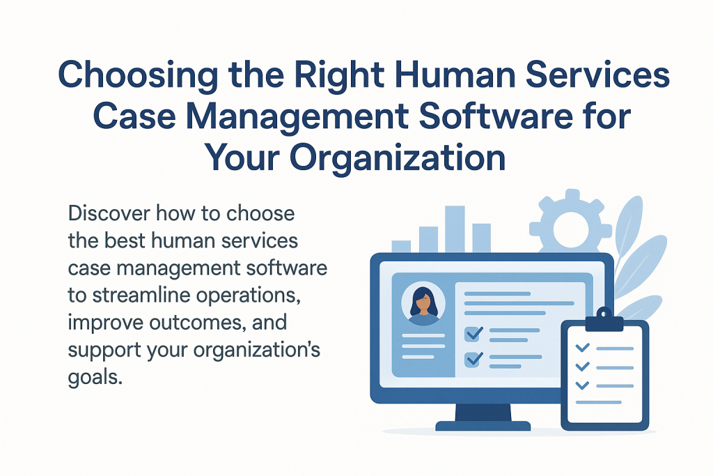 Choosing the Right Human Services Case Management Software